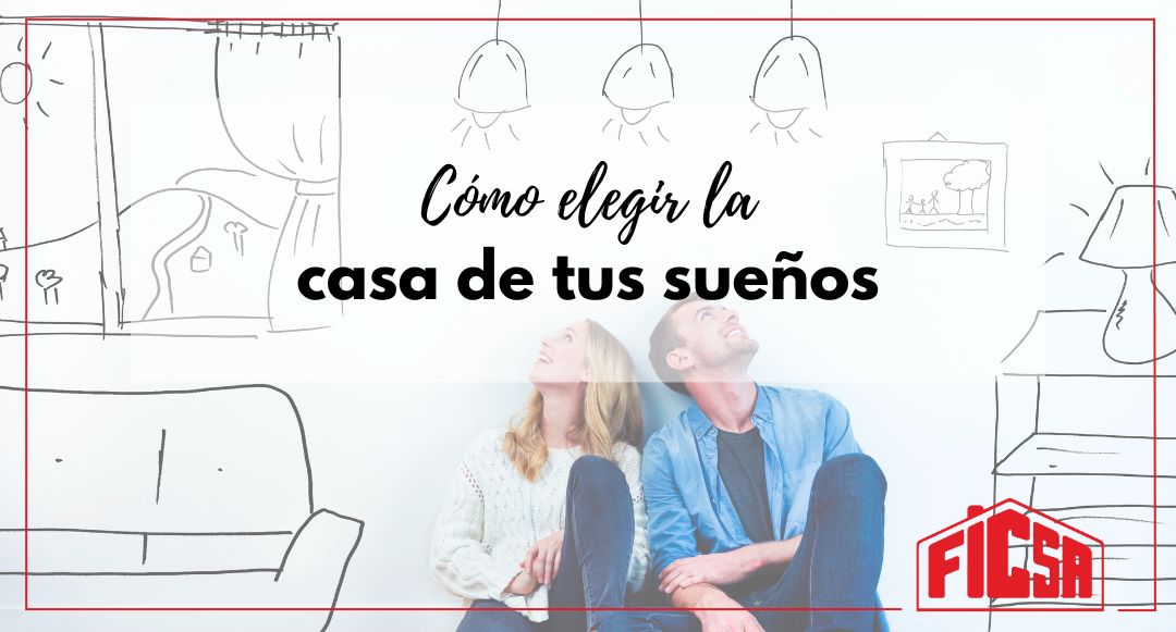 Cómo elegir la casa de tus sueños - Promotora Inmobiliaria FICSA